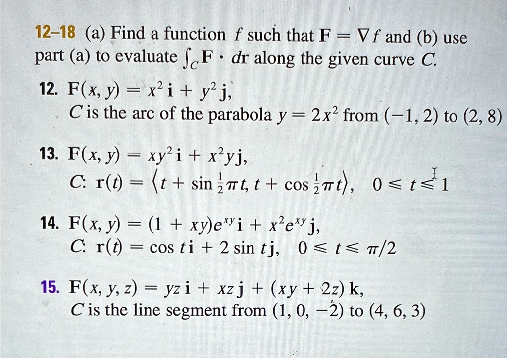 SOLVED: 12-18 (a) Find a function f such that F=gradf and (b) use part ... SOLVED: 12-18 (a) Find a function f such that F=gradf and (b) use part ...