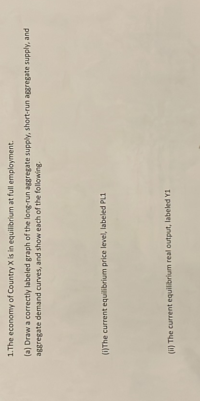 1. The economy of Country X is in equilibrium at full employment. (a) Draw a correctly labeled ...