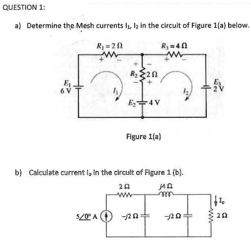 QUESTION 1: a) Determine the Mesh currents I1, I2 in the circuit of Figure 1(a) below. E1 6 V R1 ...