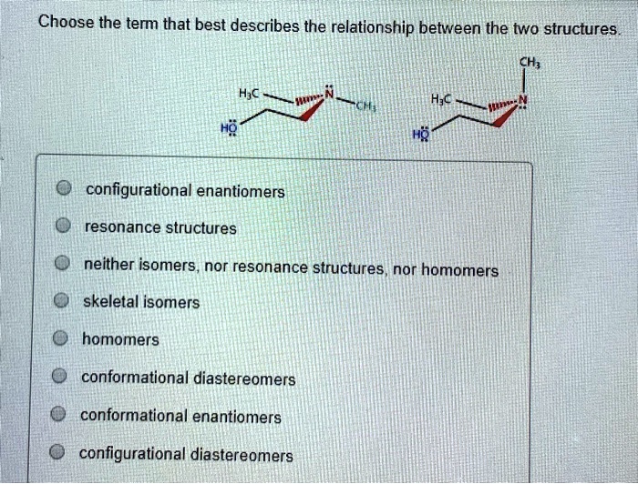 SOLVED: Choose the term that best describes the relationship between the two structures CH; HjC ...