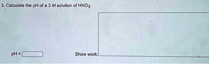 SOLVED: calculate the ph of a 3M solution of HNO3 3.Calculate the pH of ...