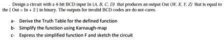 Design a circuit with a 4-bit BCD Input In (A, B, C, D) that produces an output Out (W, X, Y, Z ...