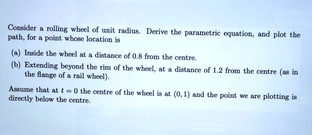 SOLVED: Consider a rolling wheel of unit radius. Derive the parametric ...