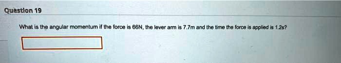 Question 19 What is the angular momentum if the force is 66N, the lever ...