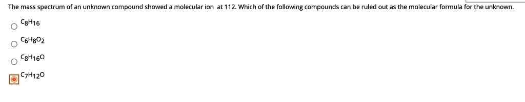The mass spectrum of an unknown compound showed a molecular ion at 112 ...