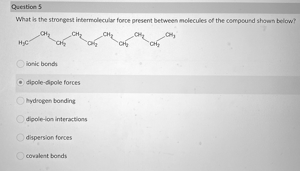 SOLVED: Question 5 What is the strongest intermolecular force present ...