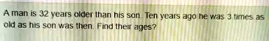 SOLVED: A man 32 years older than his sOr Ten years ago he was limes as ...