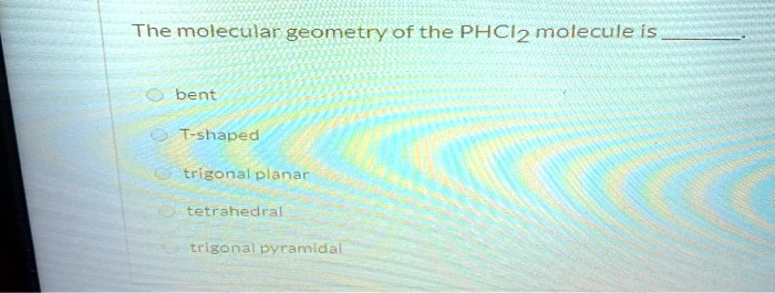 SOLVED: The molecular geometry of the PHCl2 molecule is: - Bent - T ...
