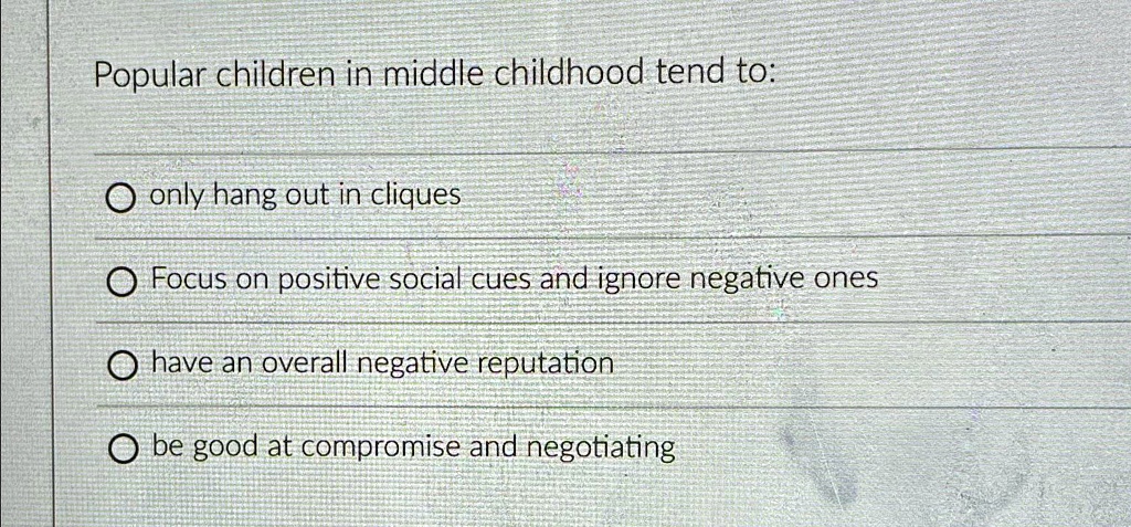 SOLVED: Popular children in middle childhood tend to: - only hang out ...