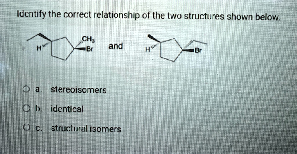 identify the correct relationship of the two structures shown below hand a stereoisomers b ...