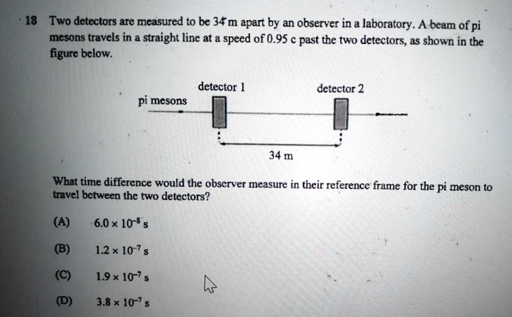 18 two detectors are measured to be 34m apart by an observer in a ...