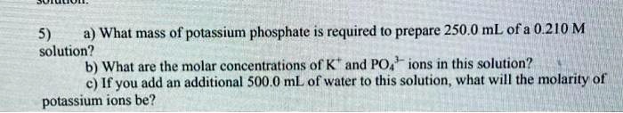SOLVED: What mass of potassium phosphate is required to prepare 250.0 mL ofa 0.210 M solution? b ...