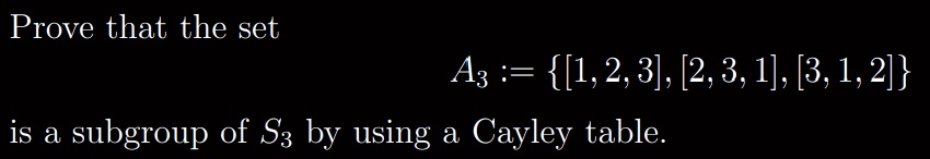 SOLVED:Prove that the set A3 = {[1,2,3], [2,3,1], [3,1,2]} is a subgroup of S3 by using & Cayley ...