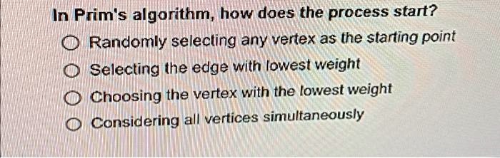 [GET ANSWER] In Prim's algorithm, how does the process start? Randomly ...