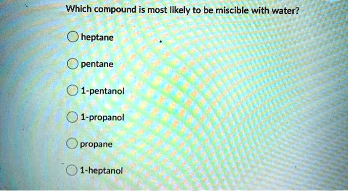 SOLVED:Which compound is most likely to be miscible with water? heptane ...