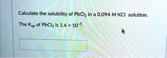 SOLVED: Calculate the solubility of PbCl2 in a 0.094 M KCl solution ...