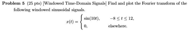 SOLVED: Problem 5 (25 pts) [Windowed Time-Domain Signals] Find and plot the Fourier transform of ...