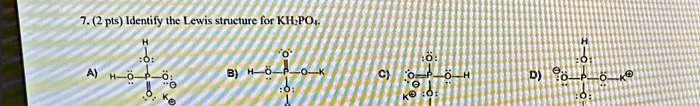 [GET ANSWER] 7. (2 pts) Identify the Lewis structure for KH2PO4. A) H H ...