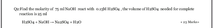 SOLVED: Q2: Find the molarity of 75 ml NaOH reacting with 0.15 M H2SO4. The volume of H2SO4 ...