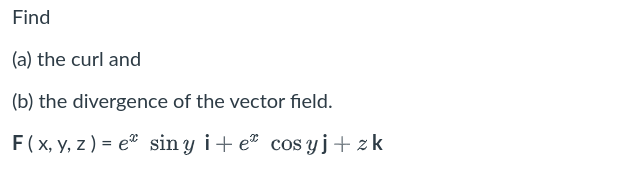 Find (a) the curl and (b) the divergence of the vector field. 𝐅(x, y, z)=e^xsin y 𝐢+e^xcos y 𝐣+z 𝐤
