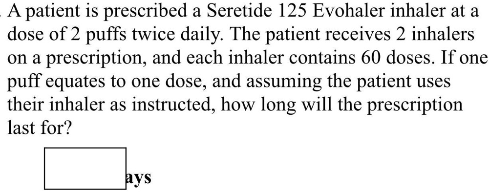 a patient is prescribed a seretide 125 evohaler inhaler at a dose of 2 ...