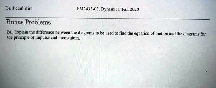 SOLVED: Dr. Jichul Kim EM2433-03. Dynamics, Fall 2020 Bonus Problems Explain the difference ...