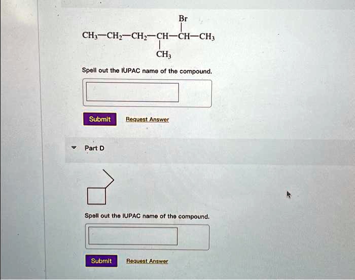 Br CH3-CH2-CH2-CH-CH3 CH3 Spell out the IUPAC name of the compound. Submit Request Answer Part D ...