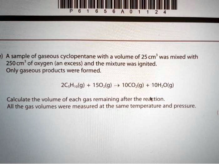 A sample of gaseous cyclopentane with a volume of 25 cmÂ³ was mixed with 250 cmÂ³ of oxygen (an ...