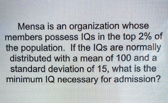 Mensa is an organization whose members possess IQs in the top 2% of the ...