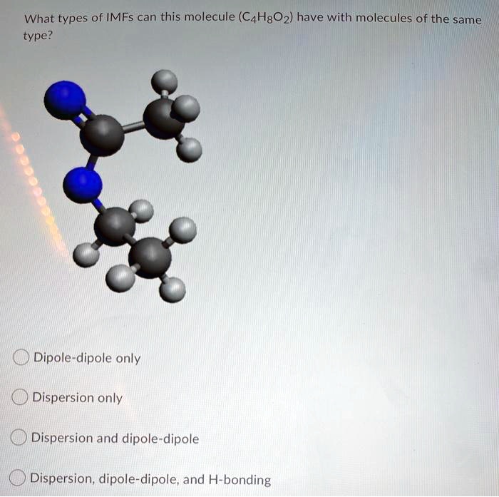 SOLVED: What types of IMFs can this molecule (C4H8O2) have with ...