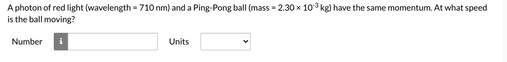 SOLVED: A photon of red light (wavelength 710 nm) and Ping-Pong ball (mass 2.30 x 10-3 kg) have ...