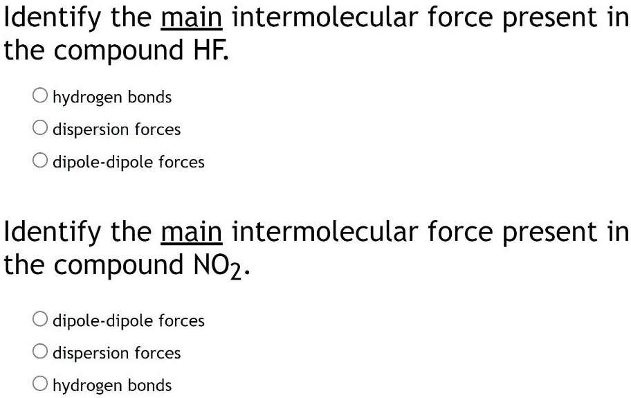 Identify the main intermolecular force present in the compound HF ...