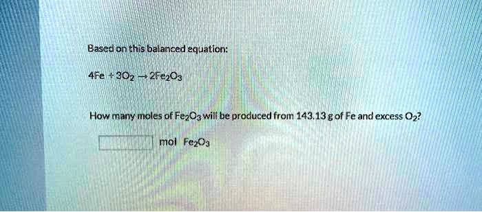 based on chis balanced equation 4fe 302 2fe203 how mary mcles of fezo3 ...