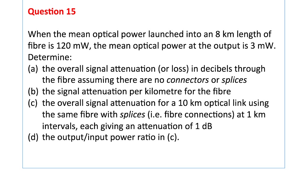 SOLVED: Question 15 When the mean optical power launched into an 8 km length of fibre is 120 mW ...
