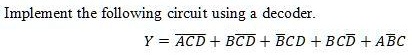 SOLVED: Implement the following circuit using decoder: Y = ACD + BCD + BCD + BCD + ABC