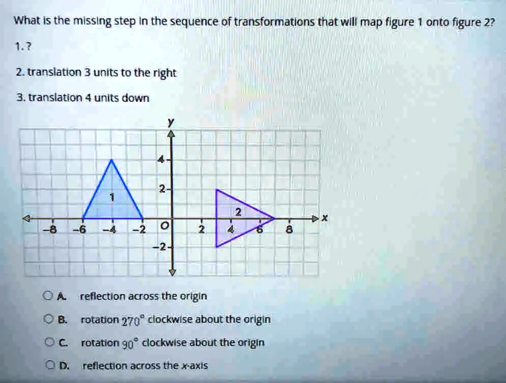 What is the missing step in the sequence of transformations that will map figure 1 onto figure 2 ...