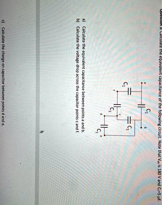 Question 3. Calculate the equivalent capacitance of the following circuit. Note that Vab is 180 ...