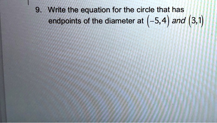 SOLVED: 9 Write the equation for the circle that has endpoints of the diameter at (-5,4) and (3,1)