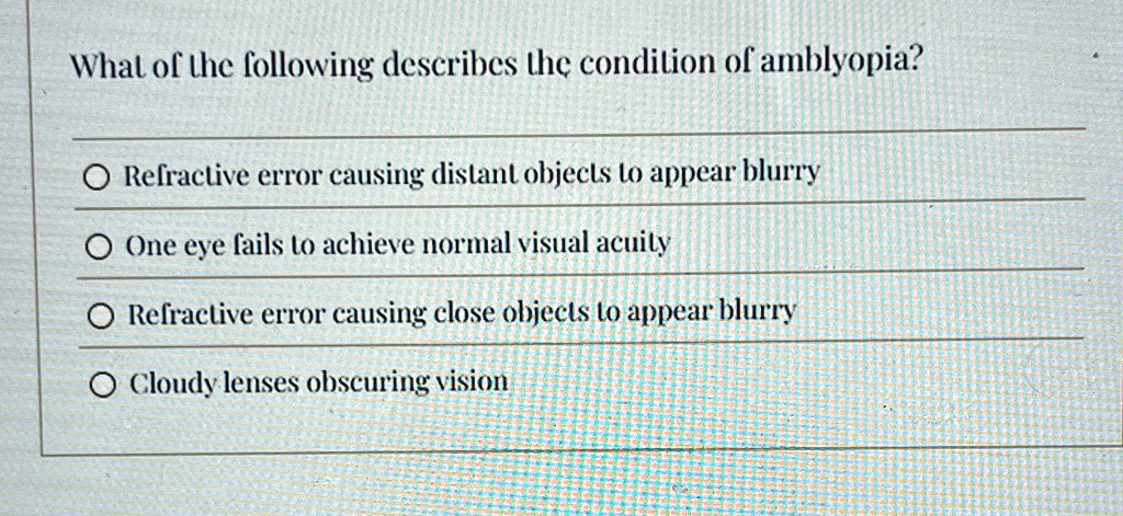 what of the following describes the condition of amblyopia refractive error causing distant ...