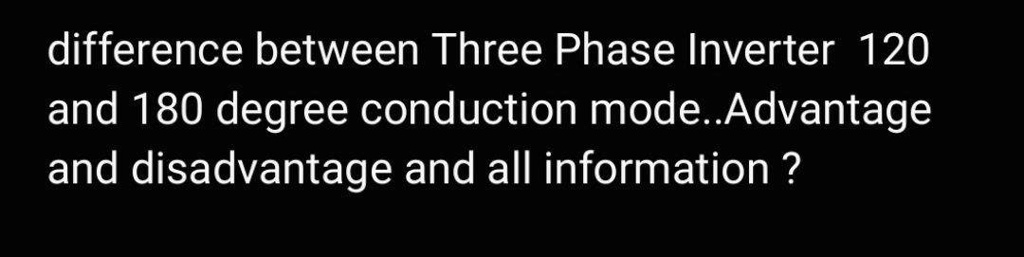 SOLVED: Difference between Three Phase Inverter 120 and 180 degree conduction mode. Advantages ...