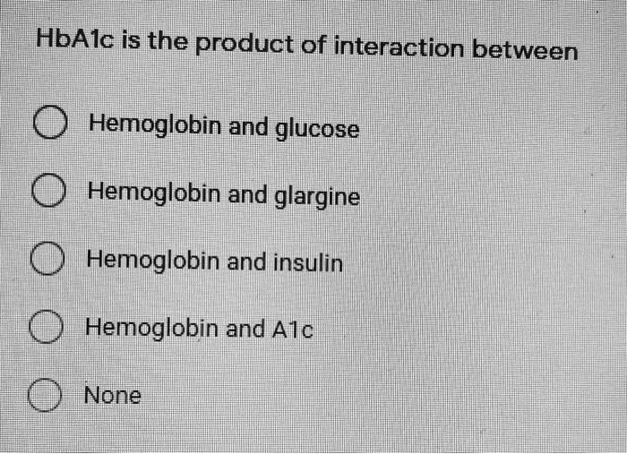 SOLVED: HbA1c is the product of interaction between Hemoglobin and glucose Hemoglobin and ...