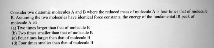 SOLVED: Consider two diatomic molecules A and B where the reduced mass of molecule A is four ...