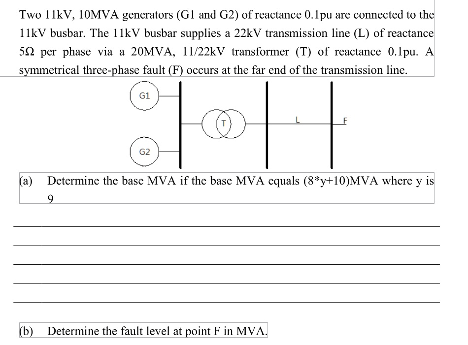 two 11kv 10mva generators g1 and g2 of reactance 01pu are connected to the 11kv busbar the 11kv ...