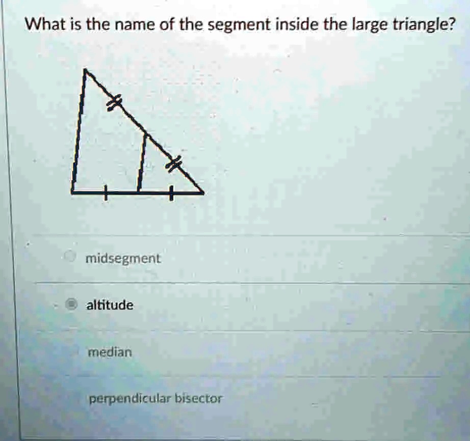 SOLVED: What is the name of the segment inside the large triangle? midsegment altitude median ...