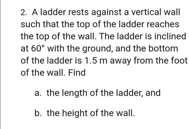 2 a ladder rests against a vertical wall such that the top of the ladder reaches the top of the ...
