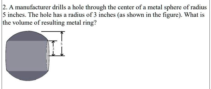 a manufacturer drills a hole through the center of a metal sphere of ...