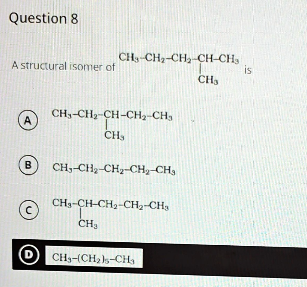 SOLVED: Question 8 CH-CHCHCH-CH A structural isomer of is CH3 CH3-CH2-CH-CH2CH CHs B CH3-CH2-CH2 ...