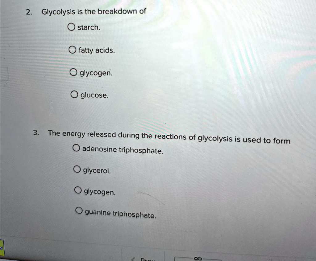 2. Glycolysis is the breakdown of ? starch. ? fatty acids. ? glycogen ...