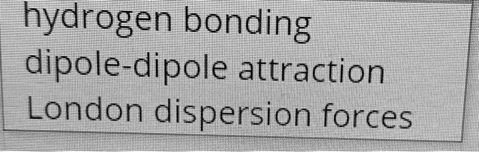 SOLVED: hydrogen bonding dipole-dipole attraction London dispersion forces