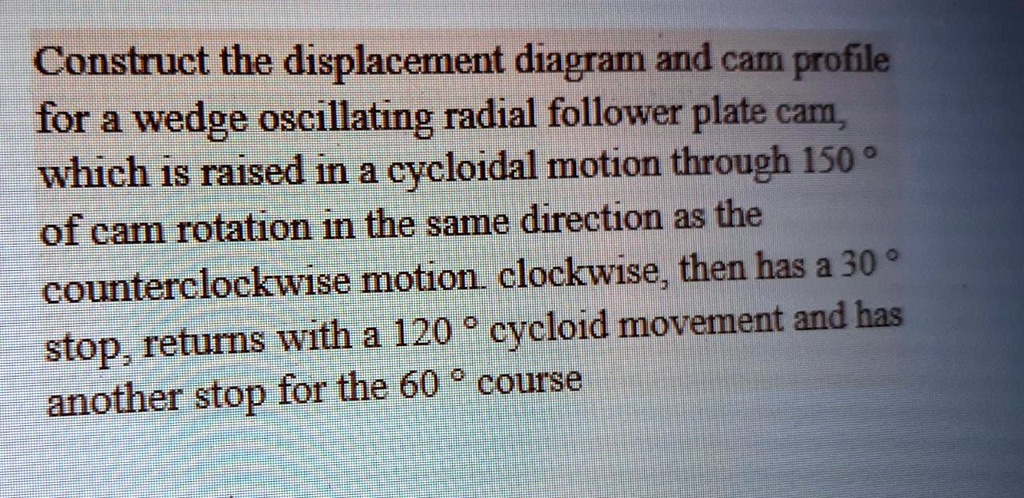 [GET ANSWER] construct the displacement diagram and cam profile for a wedge oscillating radial ...